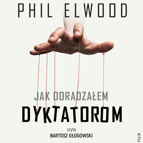 Jak doradzałem dyktatorom - Audiobook - Phil Elwood - Wydawnictwo Filia ...